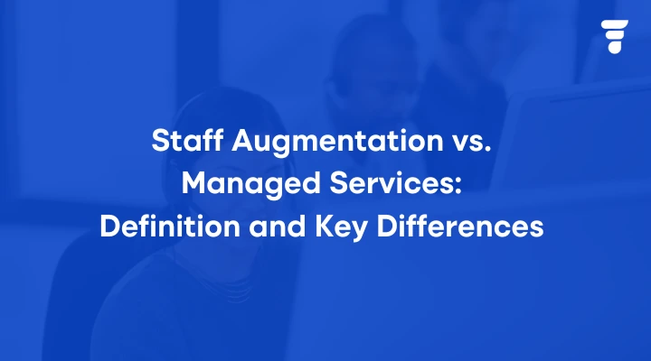 Staff Augmentation vs Managed Services: Key Differences